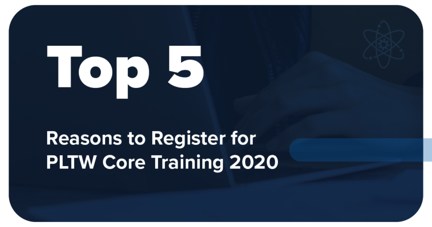 Five Reasons You Should Attend PLTW Core Training | PLTW