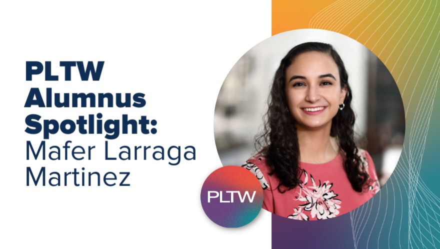 PLTW Alumnus Spotlight: Mafer Larraga Martinez | PLTW